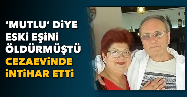 'Mutlu' diye eski eşini öldürmüştü... Cezaevinde intihar etti! - İz Gazete - İzmir Haberleri ...
