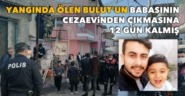 Yangında ölen Bulut'un, babasının cezaevinden çıkmasına 12 gün kalmış ...