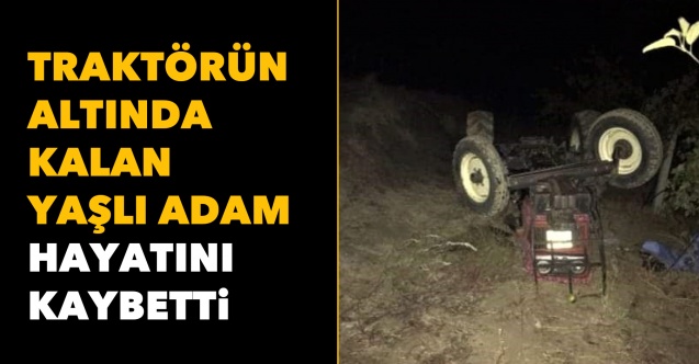 Traktörün altında kalan yaşlı adam hayatını kaybetti - İz Gazete ...